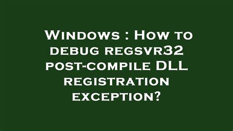 Windows How To Debug Regsvr32 Post Compile Dll Registration Exception