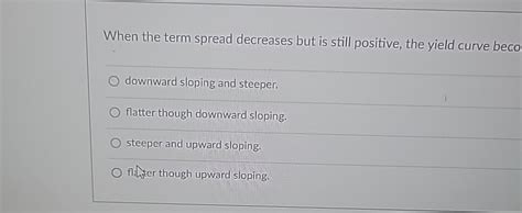 Solved When The Term Spread Decreases But Is Still Positive