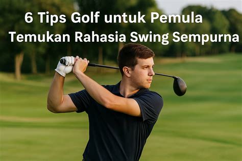 6 Tips Golf Untuk Pemula Temukan Rahasia Swing Sempurna