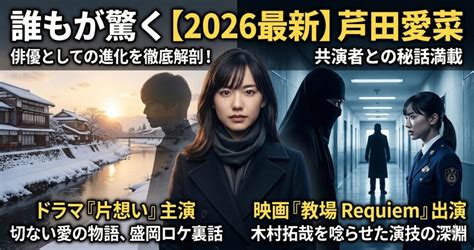 【2026最新】芦田愛菜の進化が止まらない！ドラマ『片思い』映画『教場』で見せた「憑依型」を超える新境地とは？