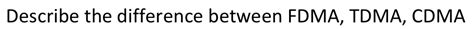 Solved Describe The Difference Between Fdma Tdma Cdma