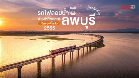 จองตั๋วรถไฟลอยน้ำ 2565 เขื่อนป่าสักชลสิทธิ์ ลพบุรี ปีละครั้งเท่านั้น นั่งรถไฟเที่ยว