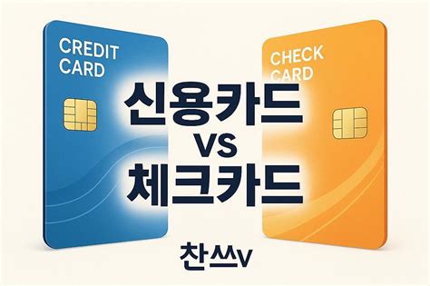 신용카드 Vs 체크카드 차이점 총정리 당신에게 맞는 카드는with 찬쓰v