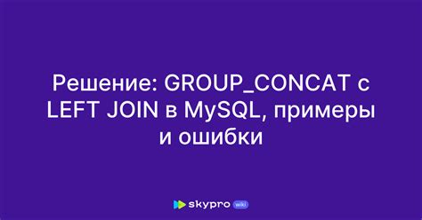 Решение GROUP CONCAT с LEFT JOIN в MySQL примеры и ошибки