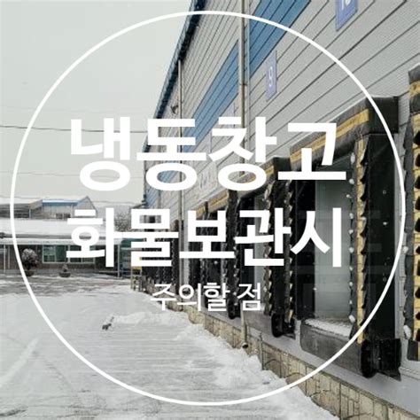냉동창고 사용법 냉동컨테이너 화물보관 및 화물운송시 주의할 점 네이버 블로그