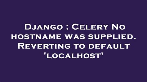 Django Celery No Hostname Was Supplied Reverting To Default