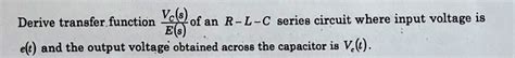 Solved Derive Transfer Function Vc S E S ﻿of An R L C