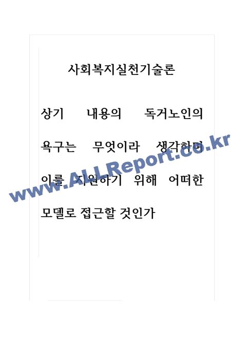 사회복지실천기술론 상기 내용의 독거노인의 욕구는 무엇이라 생각하며 이를 지원하기 위해 어떠한 모델로 접근할 것인가인문사회레포트