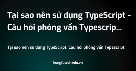 Tại Sao Nên Sử Dụng Typescript Câu Hỏi Phỏng Vấn Typescript