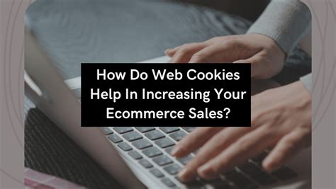 How Do Web Cookies Help In Increasing Your Ecommerce Sales