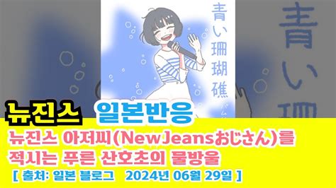 일본반응 뉴진스 아저씨 NewJeansおじさん 를 적시는 푸른 산호초의 물방울 일본반응 해외반응 뉴진스 NewJeans 민지