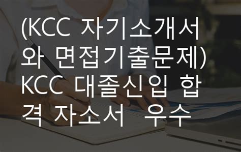 Kcc 자기소개서와 면접기출문제 Kcc 대졸신입 합격 자소서 우수예문 레포트 Kcc그룹합격자기소개서kcc자소서 이력서 항목