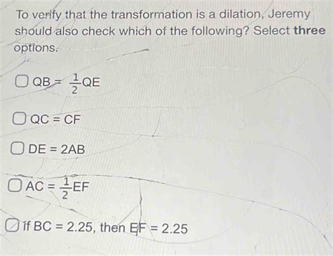 To verify that the transformation is a dilation, Jeremy should also check which of the fol [Math]