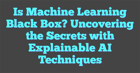 Is Machine Learning Black Box Uncovering The Secrets With Explainable Ai Techniques