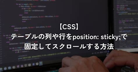 テーブルの列や行をposition Stickyで固定してスクロールする方法【css】 Cdg 現役エンジニアの備忘録ブログ