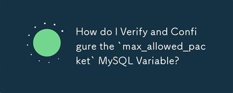 How Do I Verify And Configure The `maxallowedpacket` Mysql Variable Mysql Tutorial Phpcn