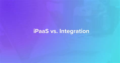 IPaaS Vs Integration Your Guide To Integration Platform As A Service
