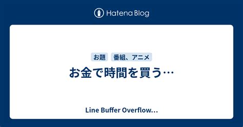 お金で時間を買う… line buffer overflow…