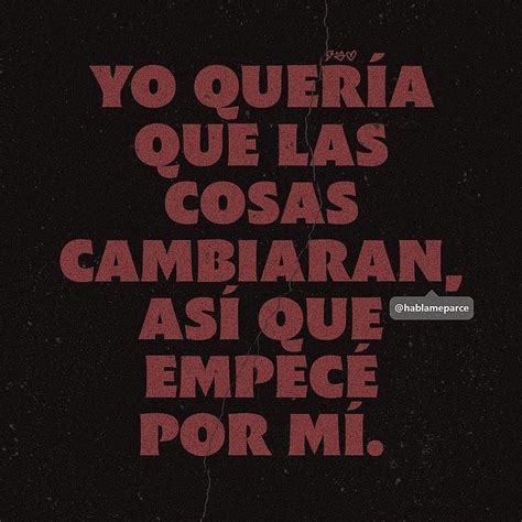 Yo Quería Que Las Cosas Cambiaran Así Que Empecé Por Mí Frases