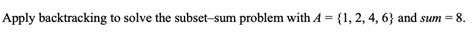 solved apply backtracking to solve the subset sum problem