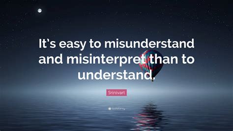 Srinivart Quote “its Easy To Misunderstand And Misinterpret Than To Understand ”