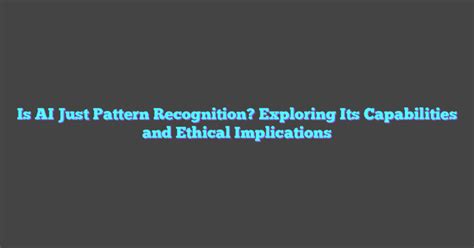 Is Ai Just Pattern Recognition Exploring Its Capabilities And Ethical