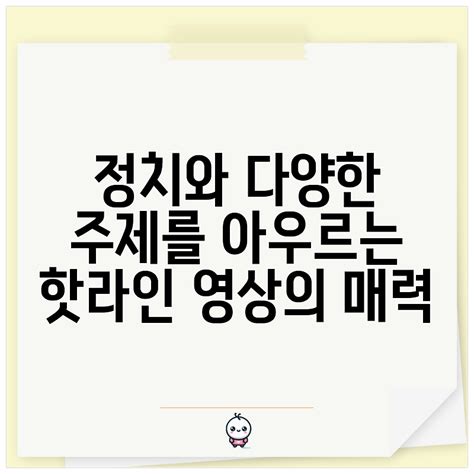 정치와 다양한 주제를 아우르는 핫라인 영상의 매력