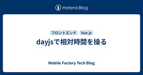Dayjsで相対時間を操る Mobile Factory Tech Blog