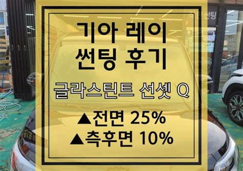 기아 레이 신차 틴팅은 울산 착한썬팅에서 글라스틴트 선셋 퀸q 2510 네이버 블로그