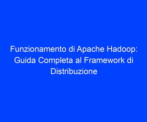 Funzionamento Di Apache Hadoop Guida Completa Al Framework Di Distribuzione Riccardo De