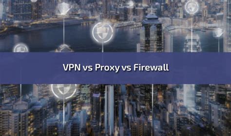 Vpn Vs Proxy Vs Firewall Choosing The Right Solution