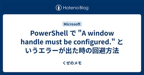 Powershell で A Window Handle Must Be Configured というエラーが出た時の回避方法 くぜのメモ