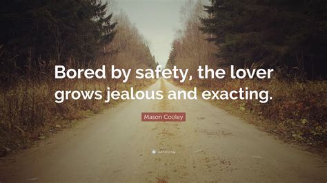 Mason Cooley Quote “bored By Safety The Lover Grows Jealous And