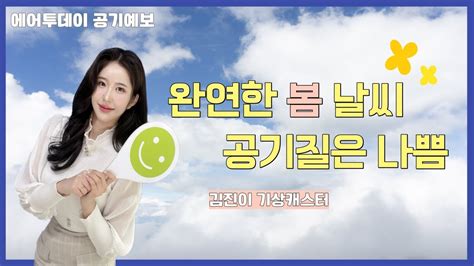 [에어투데이 공기예보]완연한 봄 날씨 미세먼지는 ‘나쁨 Feat 김진이 웨더캐스터 Youtube