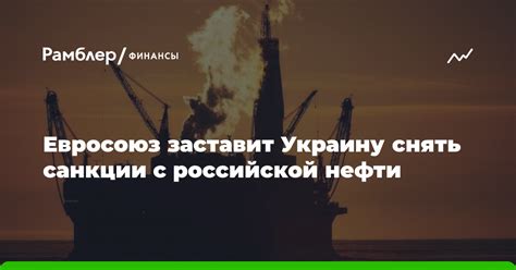 Евросоюз заставит Украину снять санкции с российской нефти Рамблер личные финансы