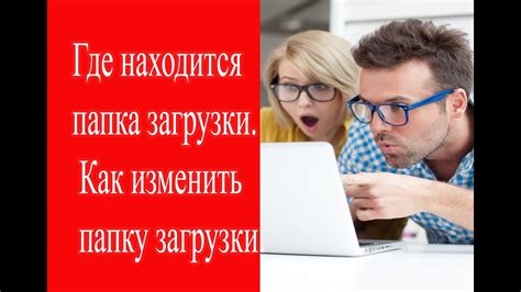 Где находится папка загрузки Как изменить папку загрузки Youtube