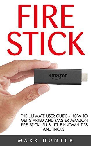 Fire Stick The Ultimate User Guide How To Get Started And Master Amazon Fire Stick Plus