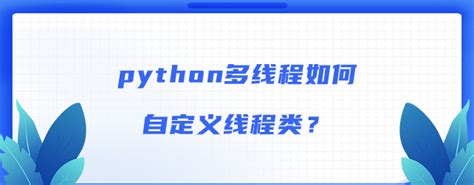 Python类中的方法如何多线程调用python多线程如何自定义线程类？ Csdn博客