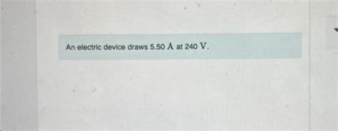 Solved An Electric Device Draws 5 50 A At 240 V If The