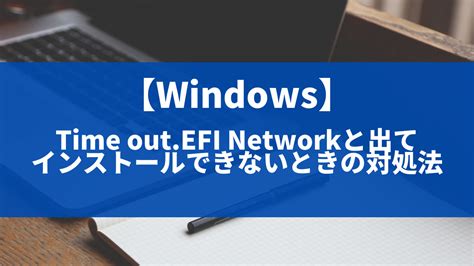 【windows】time out efi networkと出てインストールできないときの対処法 はむてつの仕事場 it業務改善を求めて