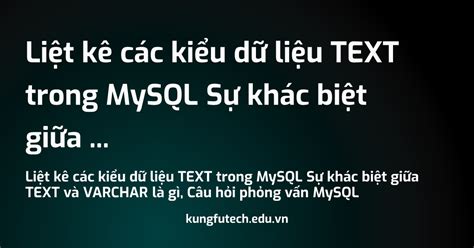 Liệt kê các kiểu dữ liệu TEXT trong MySQL Sự khác biệt giữa TEXT và VARCHAR là gì