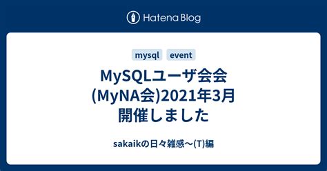 Mysqlユーザ会会myna会2021年3月 開催しました Sakaikの日々雑感～t編