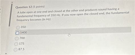 solved question 12 5 ﻿points a tube open at one end and