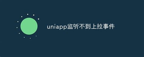 how to solve the problem that uniapp cannot monitor pull up events uni