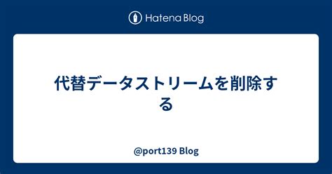 代替データストリームを削除する Port139 Blog