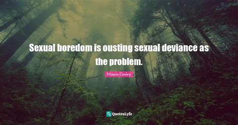 Sexual Boredom Is Ousting Sexual Deviance As The Problem Quote By Mason Cooley Quoteslyfe