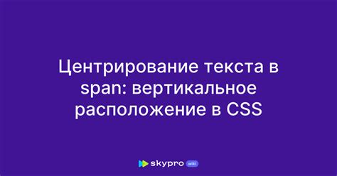 Центрирование текста в Span вертикальное расположение в Css