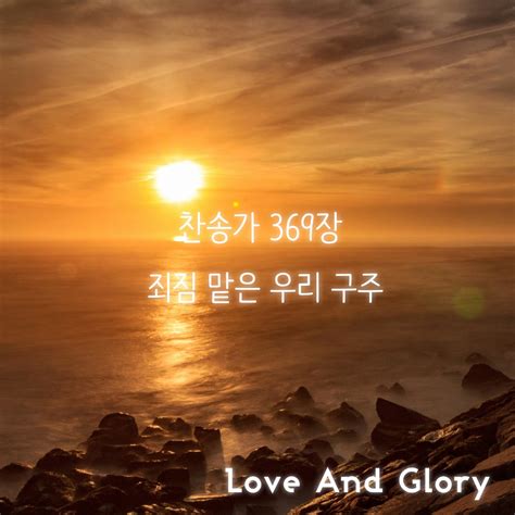 ‎찬송가 369장 죄짐 맡은 우리 구주 Single Album By Love And Glory Apple Music