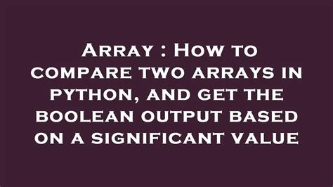 Array How To Compare Two Arrays In Python And Get The Boolean Output