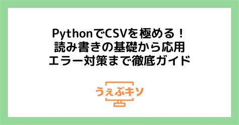 pythonでcsvを極める！読み書きの基礎から応用、エラー対策まで徹底ガイド うぇぶキソ